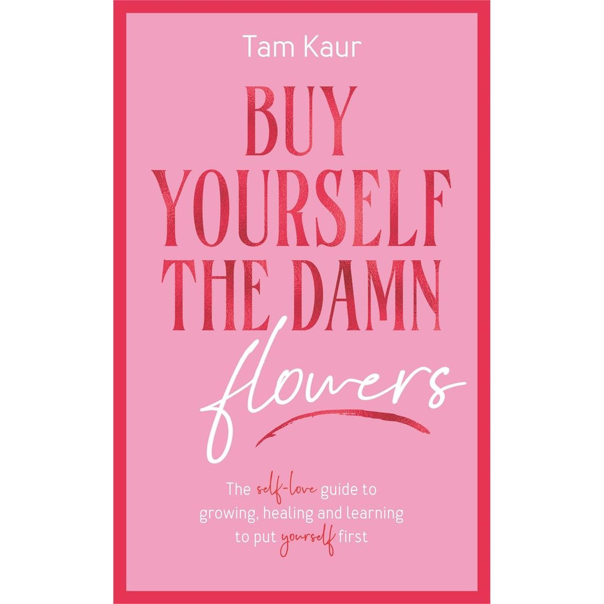 Buy Yourself the Damn Flowers: The self-love guide to growing, healing ...