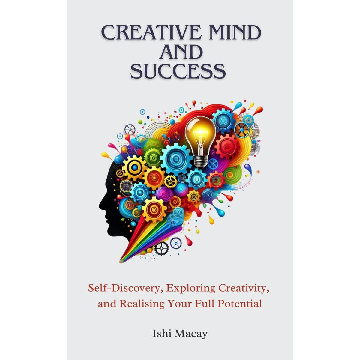 Creative Mind And Success : Self-Discovery, Exploring Creativity, and Realising Your Full ...